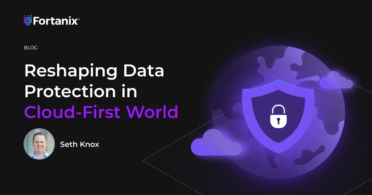 Reshaping Data Protection in Cloud-First World | Fortanix