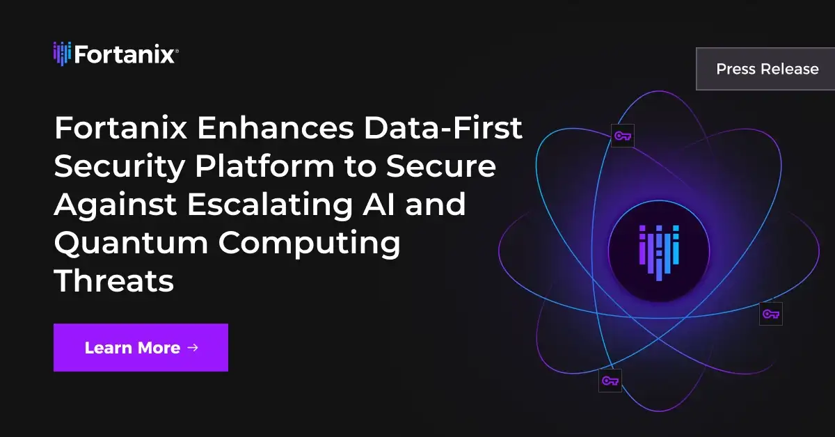 Fortanix Enhances Data-First Security Platform to Secure Against Escalating AI & Quantum ...